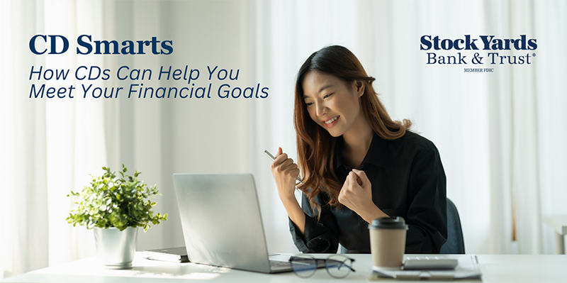 CD Smarts: How CDs Can Help You Meet Your Financial Goals | Stock Yards ...